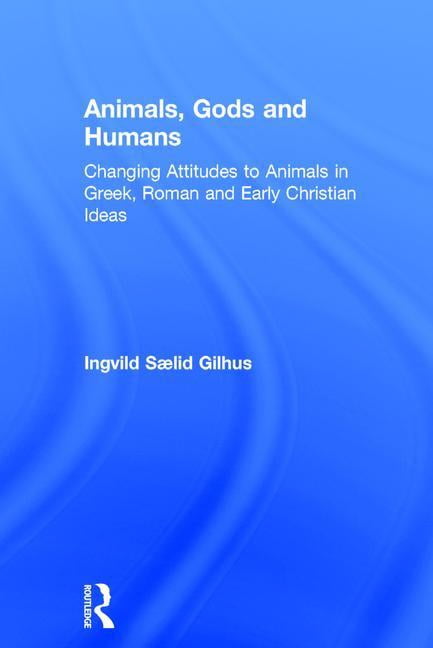 Animals, Gods and Humans: Changing Attitudes to Animals in Greek, Roman ...