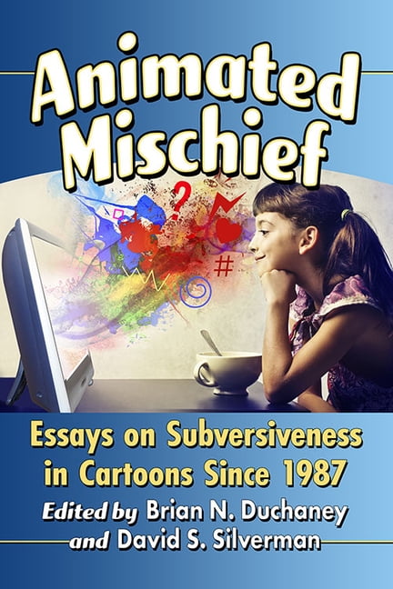 Animated Mischief: Essays on Subversiveness in Cartoons Since 1987 ...