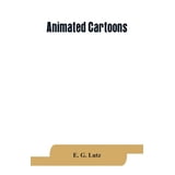 Animated cartoons; how they are made, their origin and development ...