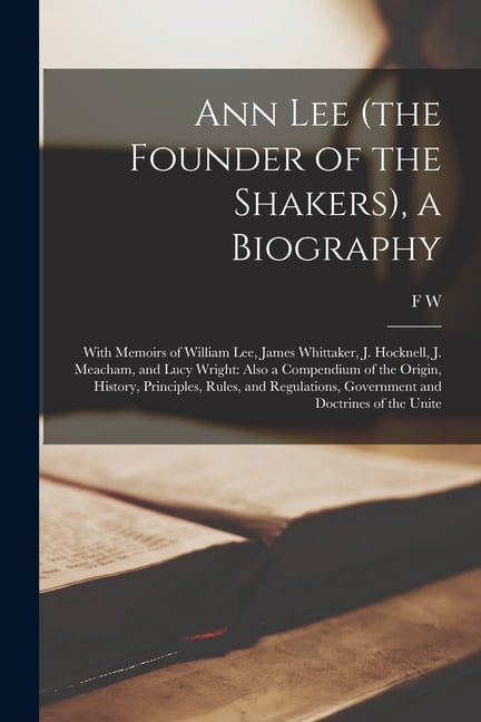 Ann Lee (the Founder of the Shakers), a Biography: With Memoirs of ...