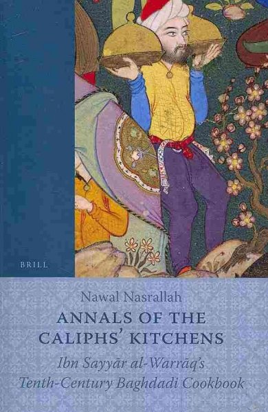 Annals of the Caliphs' Kitchens : Ibn Sayyar al-Warraq's Tenth-Century ...