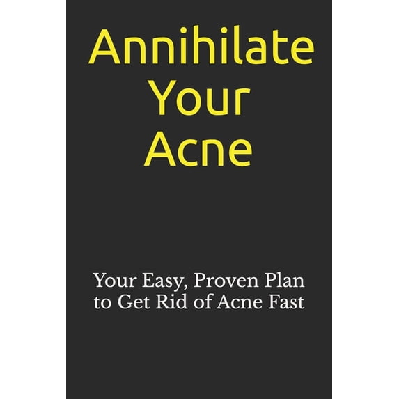 Annihilate Your Acne: How to Get Rid of Acne and Create Beautiful ...