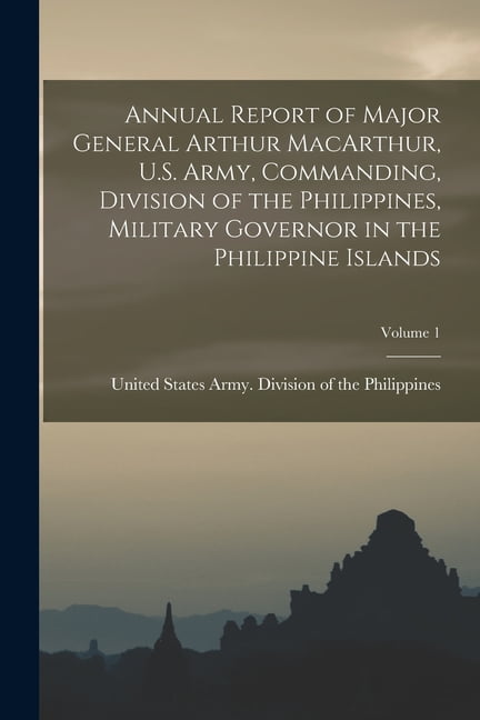 Annual Report of Major General Arthur MacArthur, U.S. Army, Commanding ...