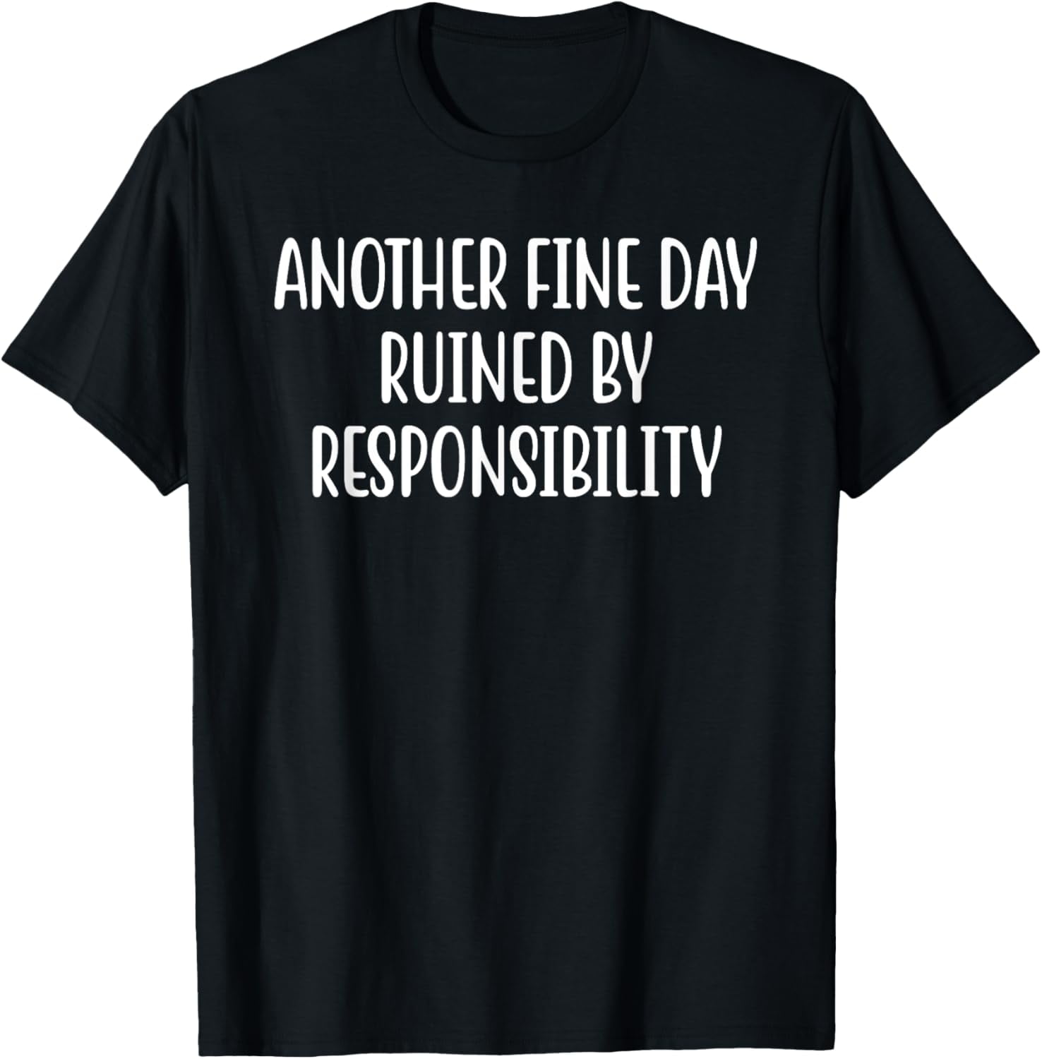 Another Fine Day Ruined By Responsibility Saying Humor T-Shirt ...