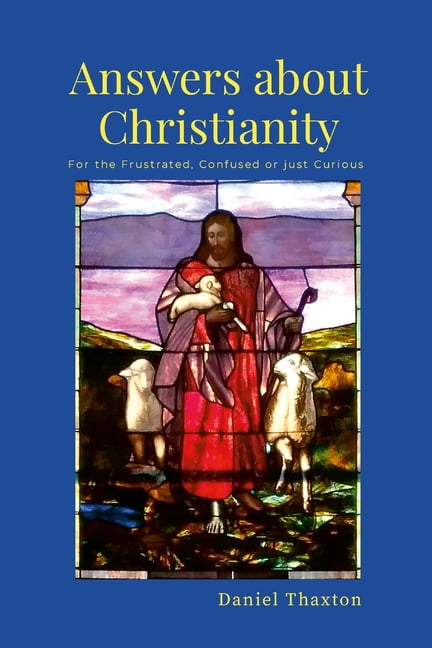 Answers About Christianity: For the Frustrated, Confused or just ...
