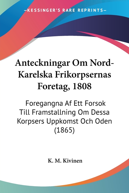 Anteckningar Om Nord-Karelska Frikorpsernas Foretag, 1808 : Foregangna ...