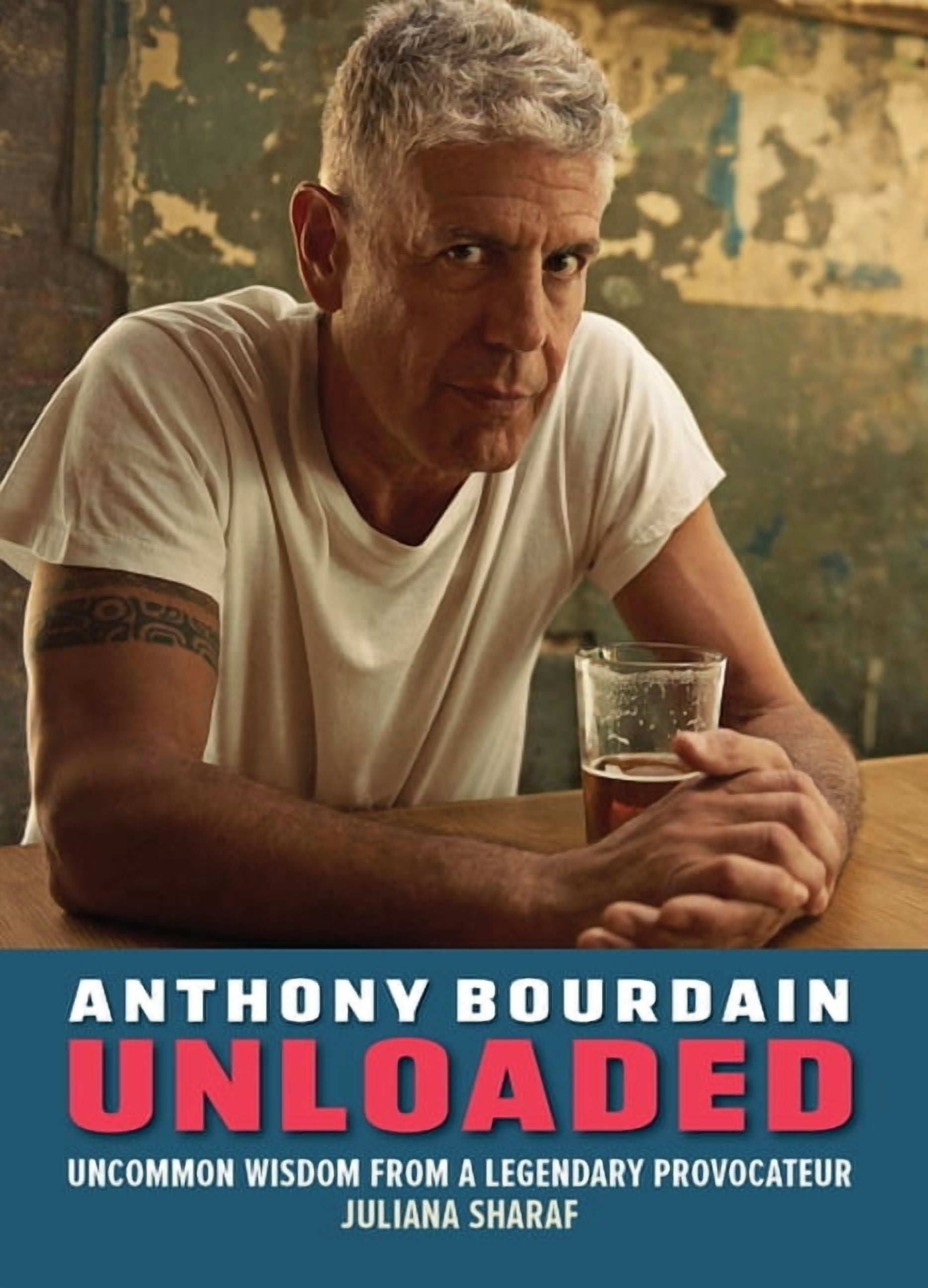 Anthony Bourdain Unloaded: The Uncommon Wisdom of a Legendary ...