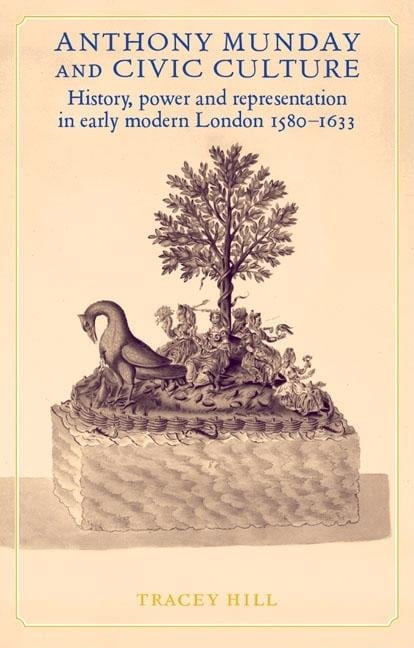 Anthony Munday and Civic Culture: Theatre, History and Power in Early ...