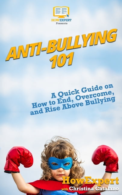Anti-Bullying 101: A Quick Guide on How to End, Overcome, and Rise ...