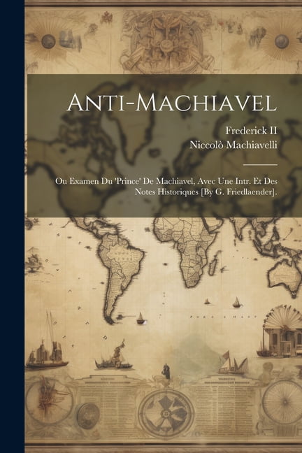 Anti-Machiavel; Ou Examen Du 'prince' De Machiavel, Avec Une Intr. Et ...