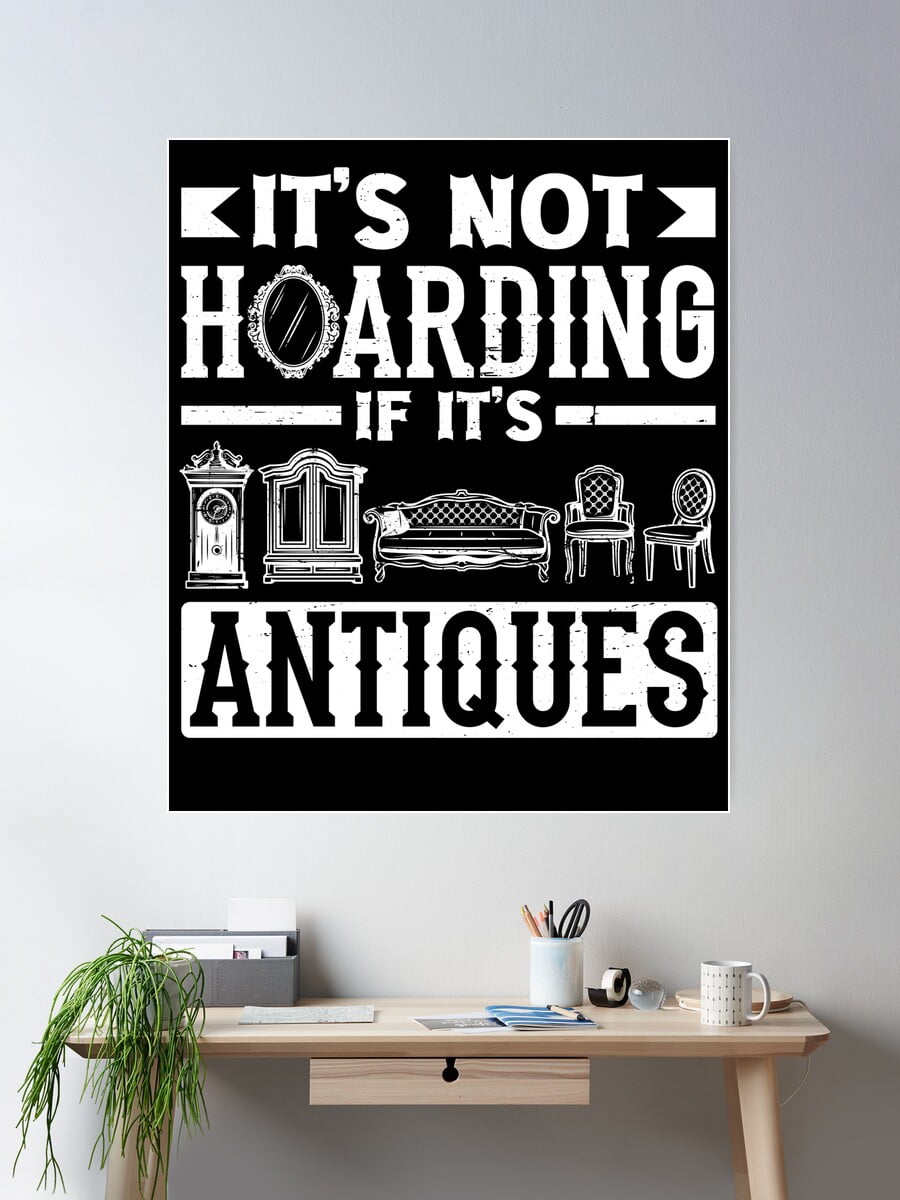 Antiquing Antique Collector Its Not Hoarding If Its Antiques Poster ...