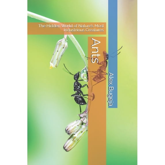 Ants: The Hidden World of Nature's Most Industrious Creatures ...