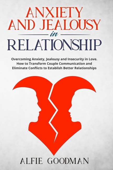 Anxiety and Jealousy in Relationship: Overcoming Anxiety, Jealousy and ...