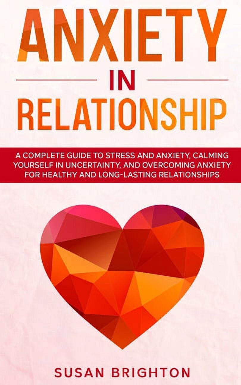 Anxiety in Relationship : A Complete Guide to Stress and Anxiety, Calming Yourself in ...