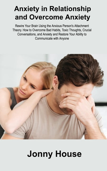 Anxiety in Relationship and Overcome Anxiety: Rewire Your Brain Using ...