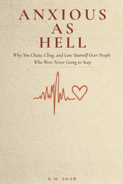 Anxious as Hell: Why You Chase, Cling, and Lose Yourself Over People ...