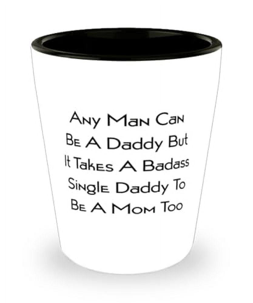Any Man Can Be A Daddy But It Takes A Badass Single [B[] Shot Glass ...