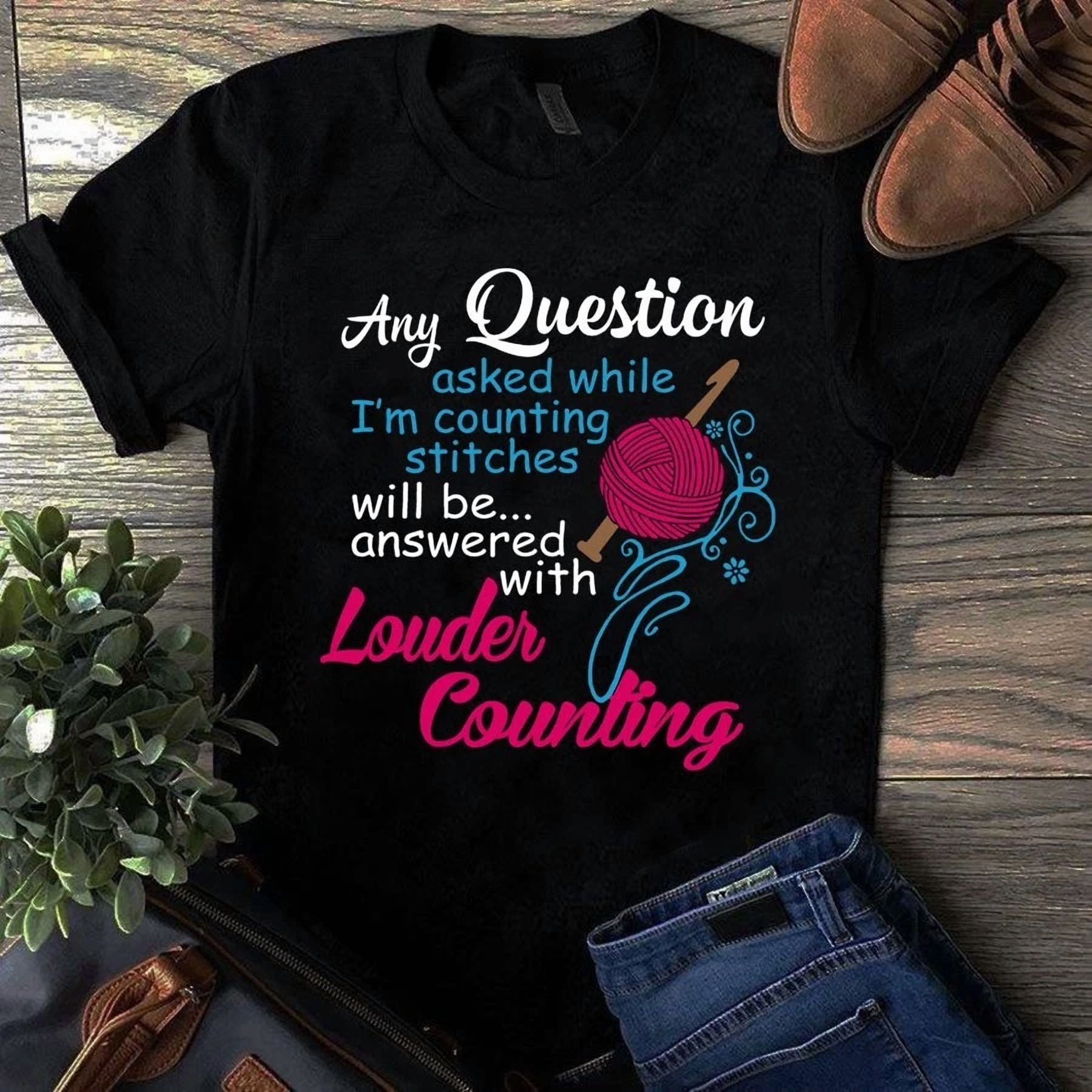 Any Question Asked While Im Counting Stitches Will Be Answered Unisex T ...