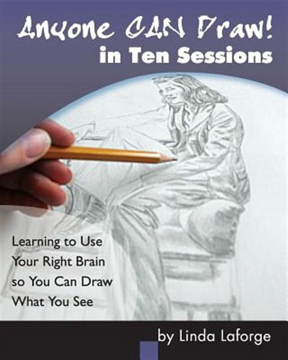 Anyone Can Draw in Ten Sessions : Learning to Use Your Right Brain So ...