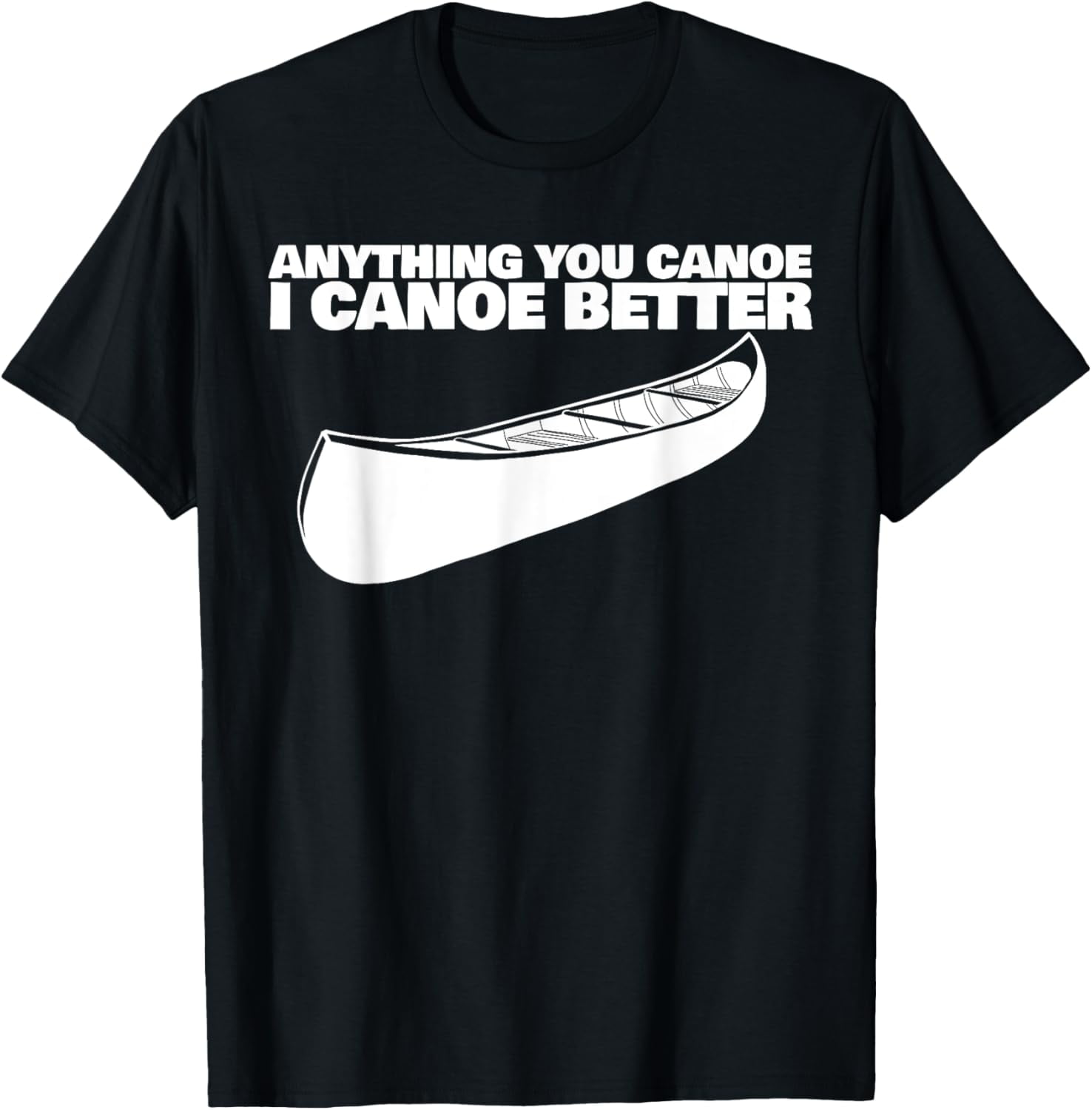 Anything You Canoe I Canoe Better funny Canoe T-Shirt - Walmart.com