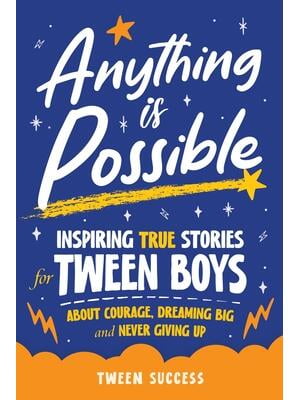 Anything is Possible : Inspiring True Stories for Tween Boys about ...
