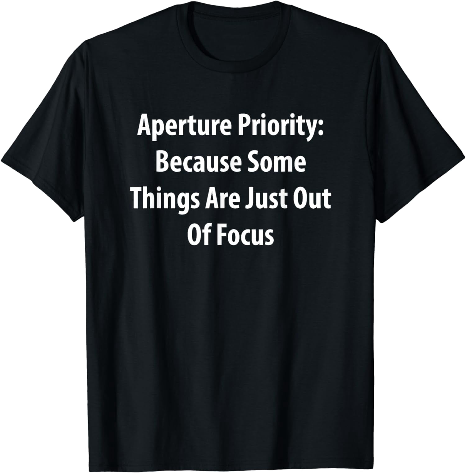 Aperture Priority: Because Some Things Are Just Out Of Focus T-Shirt-XL ...