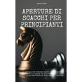 Aperture di scacchi per Principianti : Il manuale per vincere usando le ...