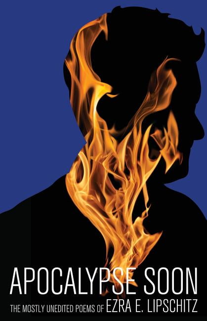 Apocalypse Soon: The Mostly Unedited Poems of Ezra E. Lipschitz ...