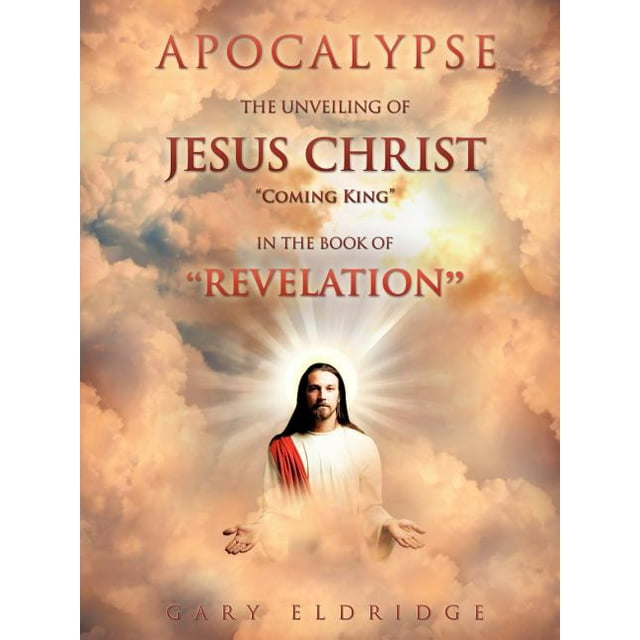 Apocalypse... the Unveiling of Jesus Christ Coming King in the Book of ...