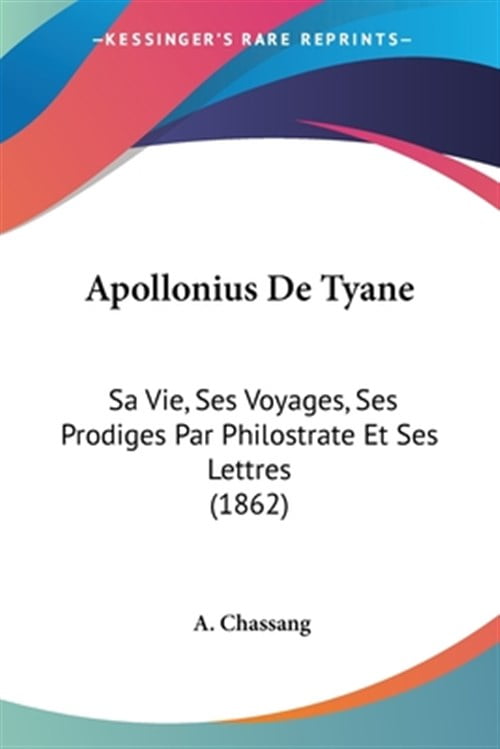 Apollonius De Tyane : Sa Vie, Ses Voyages, Ses Prodiges Par Philostrate ...