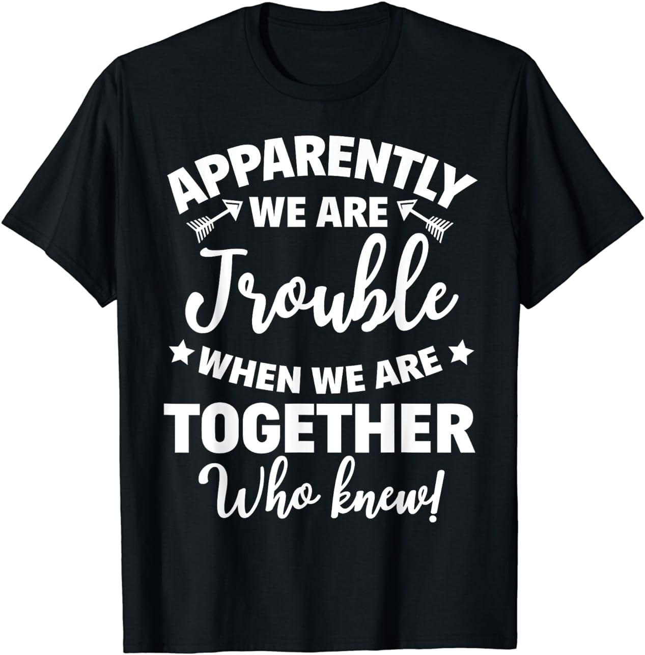 Apparently We're Trouble When We Are Together Who Knew T-Shirt ...