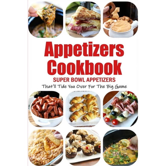 Appetizers Cookbook: Super Bowl Appetizers That'll Tide You Over For ...