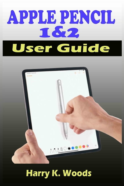 Apple Pencil 1 and 2 User Guide: A Quick, Easy, And Step By Step ...