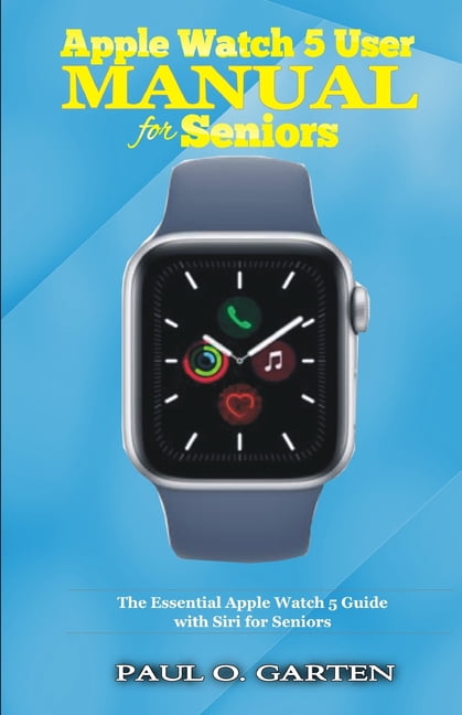 Apple Watch 5 User Manual for Seniors: The Essential Apple Watch 5 ...