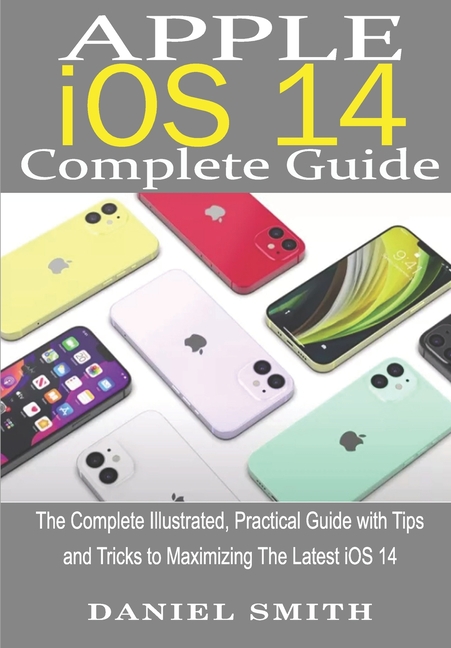 Apple iOS 14 Complete Guide: The Complete Illustrated, Practical Guide ...