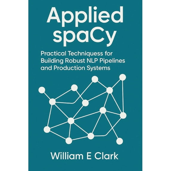 Applied spaCy: Practical Techniques for Building Robust NLP Pipelines ...