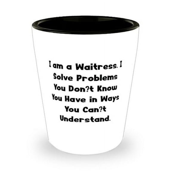 Appreciation Waitress Shot Glass, I am a Waitress. I Solve Problems You ...