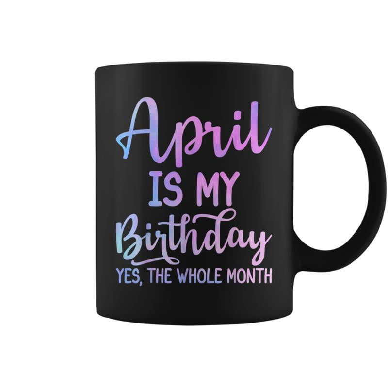 April Is My Birthday The Whole Month April Coffee Mugs - Walmart.com