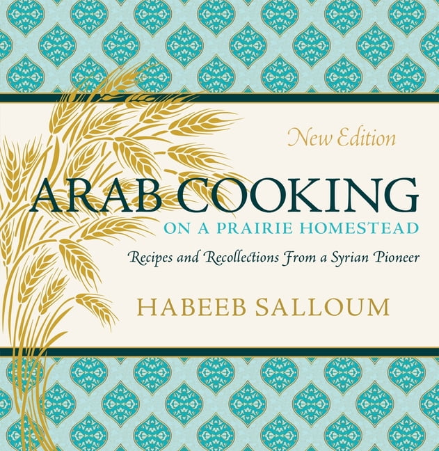 Arab Cooking on a Prairie Homestead: Recipes and Recollections from a ...