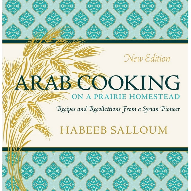 Arab Cooking on a Prairie Homestead: Recipes and Recollections from a ...
