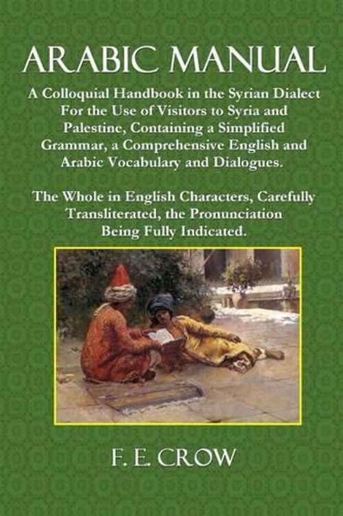 Arabic Manual: A Colloquial Handbook in the Syrian Dialect, for the Use ...