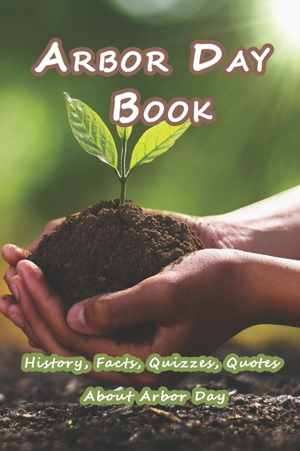 Arbor Day Book: History, Facts, Quizzes, Quotes About Arbor Day ...