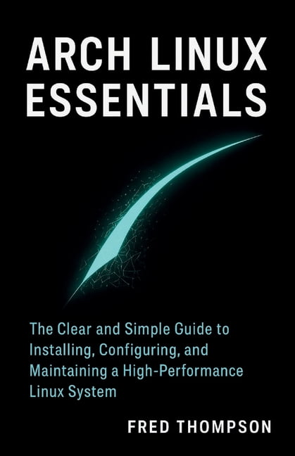 Arch Linux Essentials: The Clear and Simple Guide to Installing ...