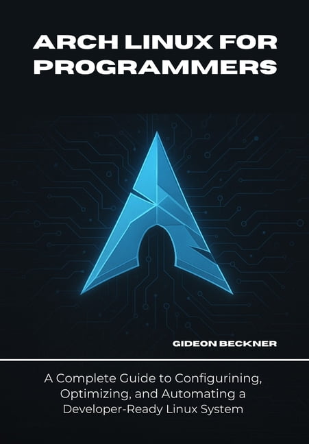 Arch Linux for Programmers: A Complete Guide to Configuring, Optimizing ...