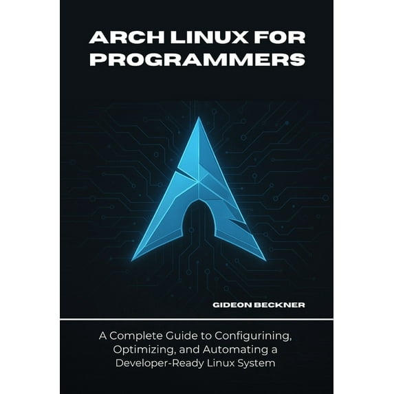 Arch Linux for Programmers: A Complete Guide to Configuring, Optimizing ...