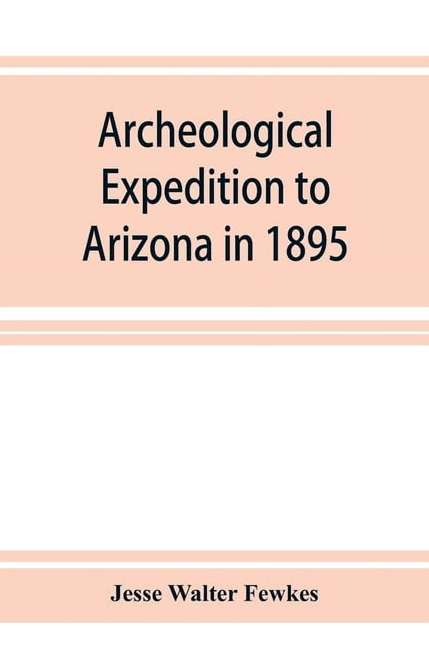 Archeological Expedition to Arizona in 1895: Seventeenth Annual Report ...