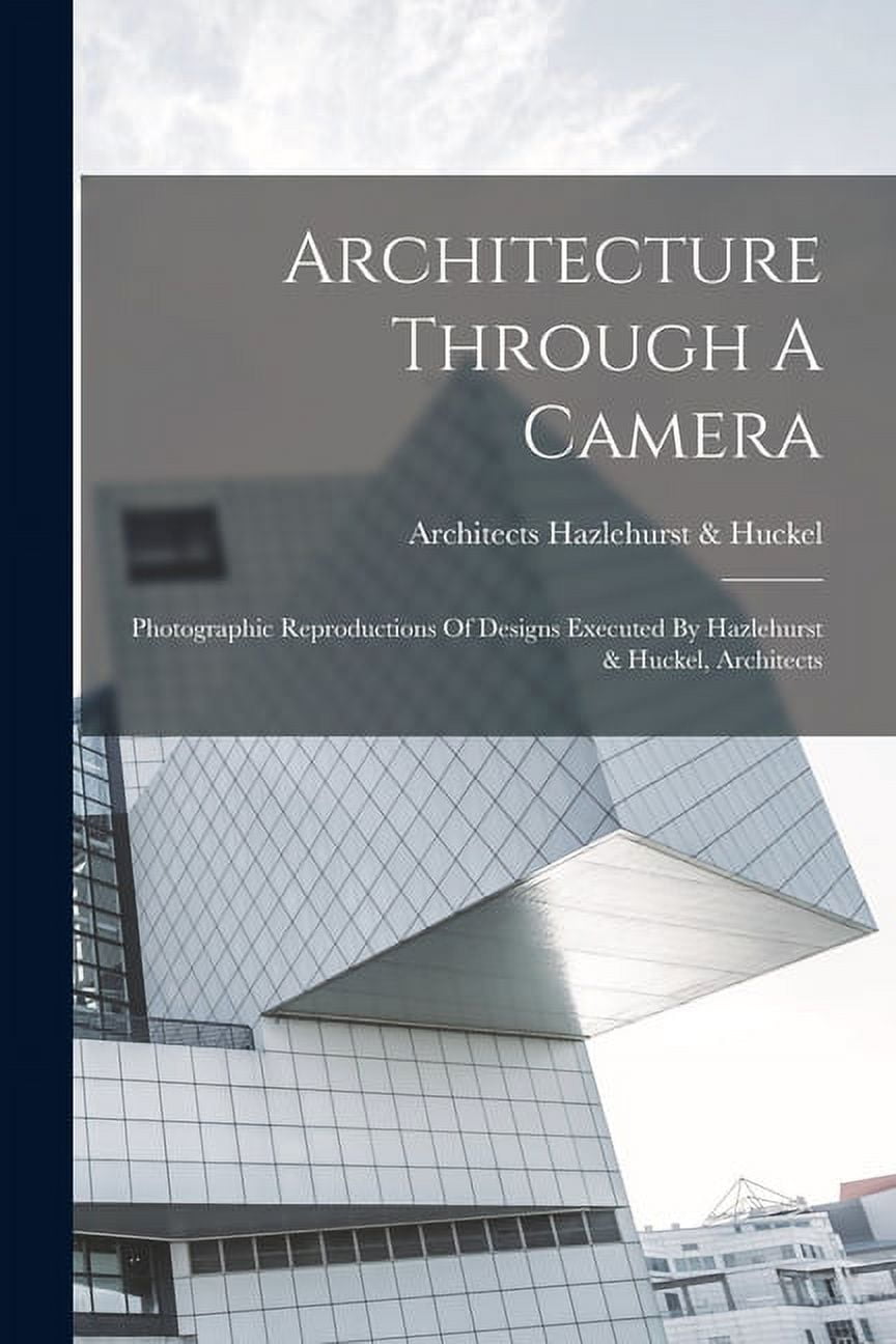 Architecture Through A Camera: Photographic Reproductions Of Designs Executed By Hazlehurst ...