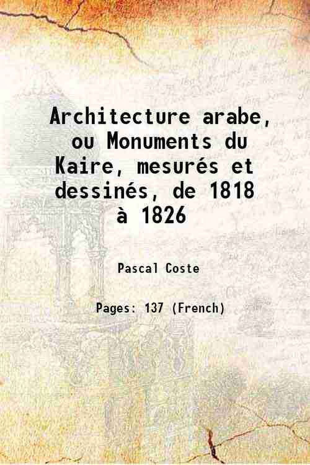 Architecture arabe, ou Monuments du Kaire, mesurés et dessinés, de 1818 ...