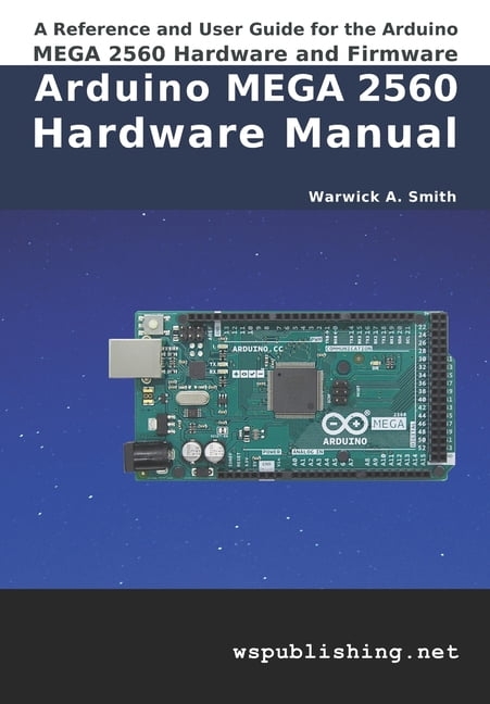Arduino MEGA 2560 Hardware Manual: A Reference and User Guide for the Arduino MEGA 2560 Hardware ...