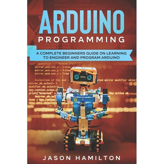 Arduino Programming: A Complete Beginners Guide on Learning to Engineer ...